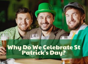 Who Was St. Patrick? And Why Do We Celebrate St Patrick's Day?